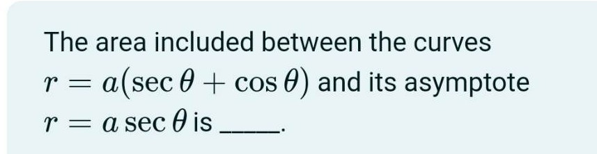 The area included between the curves r=a(secθ+cosθ) and its...