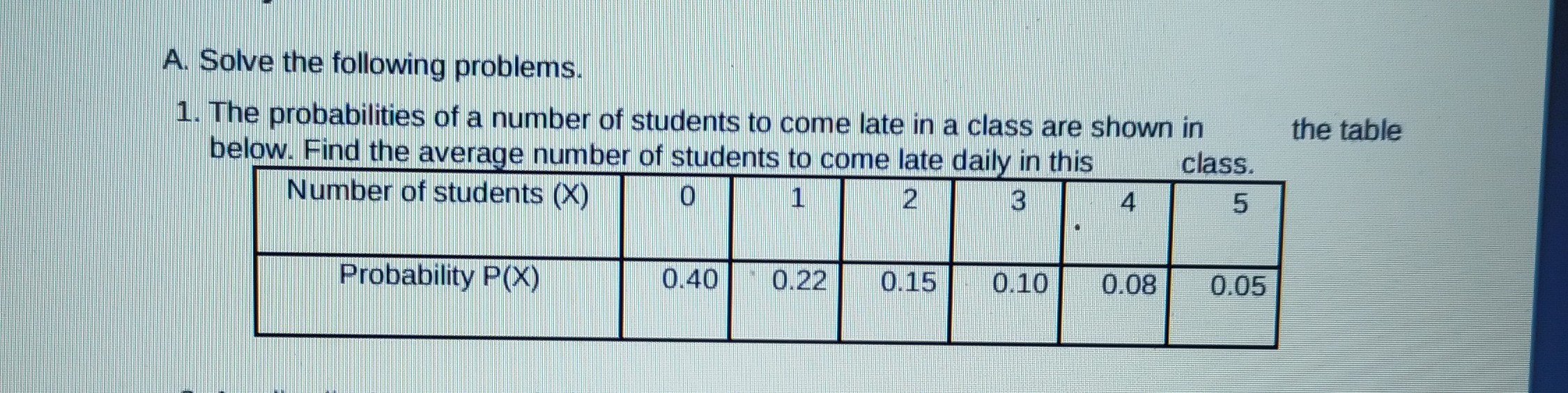 SOLVED: A. Solve the following problems. 1. The probabilities of a number of students to come ...