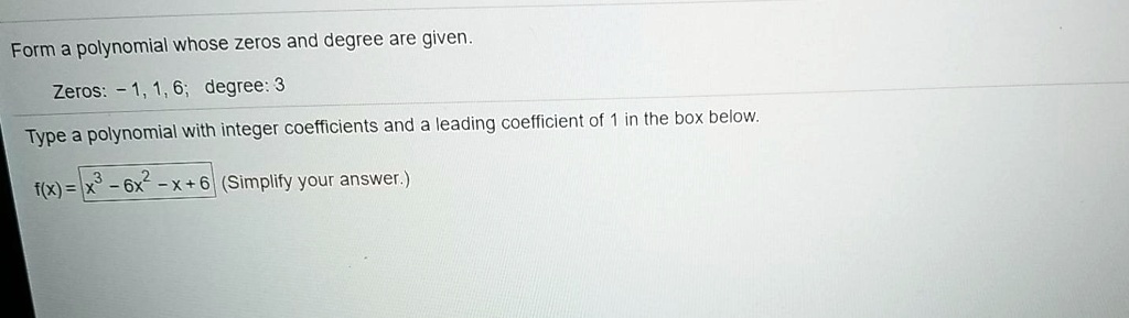 SOLVED: polynomial whose zeros and degree are Form a given. Zeros: - 1, 1, 6; degree: 3 with ...