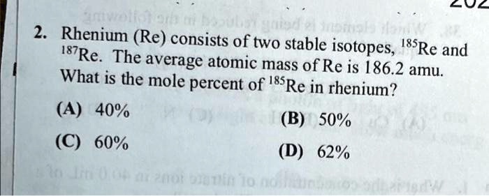 2. Rhenium (Re) consists of two stable isotopes, ^185Re and ^187Re. The ...