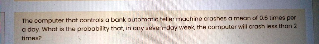 SOLVED: The computer that controls a bank automatic teller machine crashes & mean of 0.6 times ...