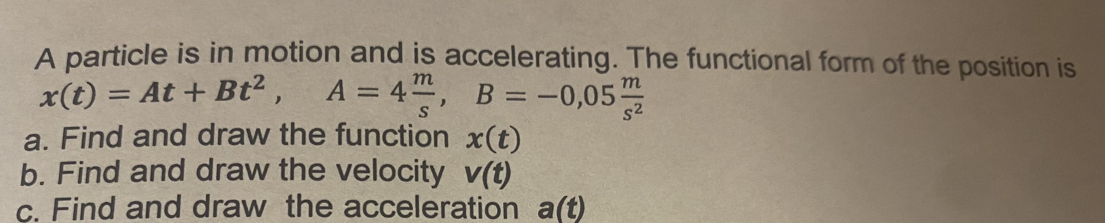 A particle is in motion and is accelerating. The functional form of the position is x(t)=At+Bt^2 ...