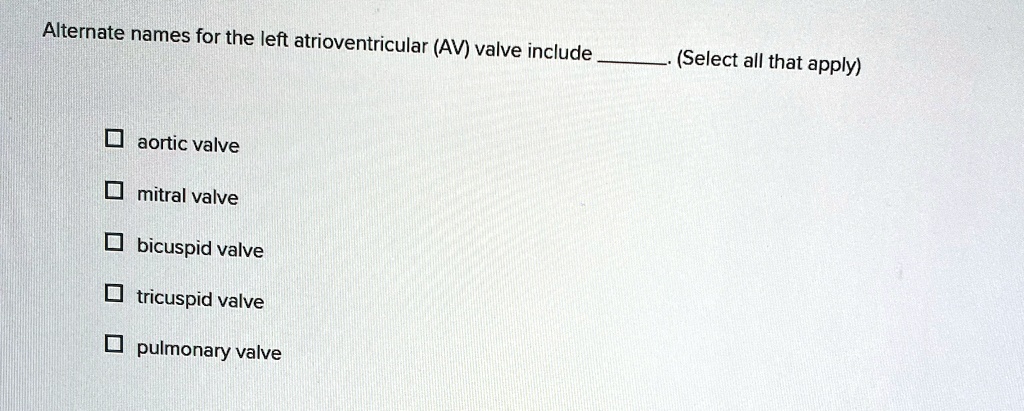 alternate names for the left atrioventricular av valve include select ...