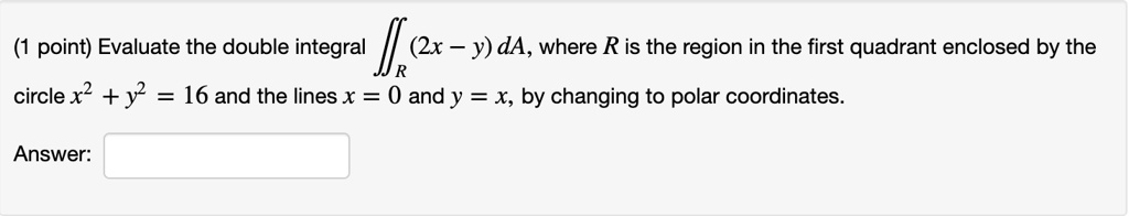 SOLVED: point) Evaluate the double integral (2x - Y) dA, where R is the region in the first ...