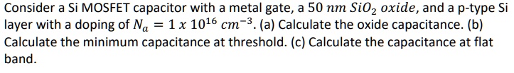 SOLVED: Consider a Si MOSFET capacitor with a metal gate, a 50 nm SiO2 ...