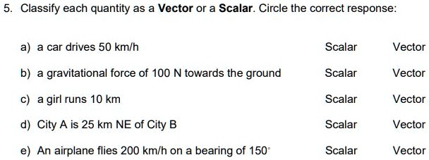 SOLVED: Classify each quantity as Vector or a Scalar_ Circle the correct response: car drives 50 ...