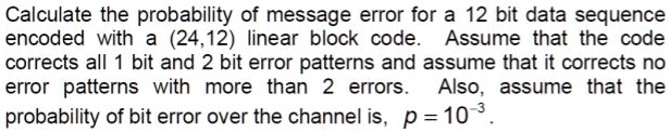 SOLVED: Calculate the probability of message error for a 12-bit data sequence encoded with a 24. ...