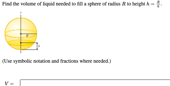 SOLVED: Find the volume of liquid needed to fill a sphere of radius R ...