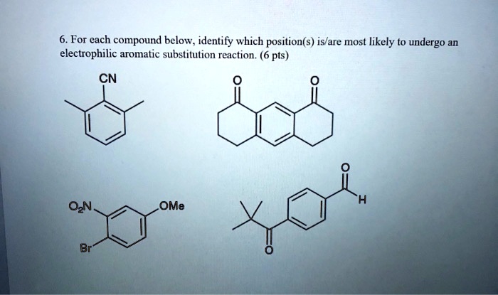 6. For each compound below; identily which position(s) isare most likely to undergo ...