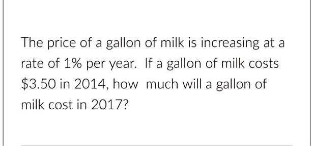 The price of a gallon of milk is increasing at a rate of 1% per year ...
