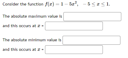 Consider the function f(x)=1-5 x^2, -5 ≤ x ≤ 1. The absolute maximum value is and this occurs at ...