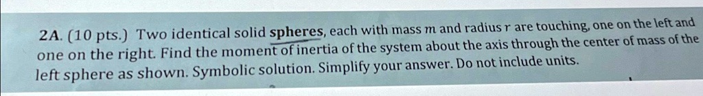 2A. (10 pts.) Two identical solid spheres, each with mass m and radius r are touching, one on ...