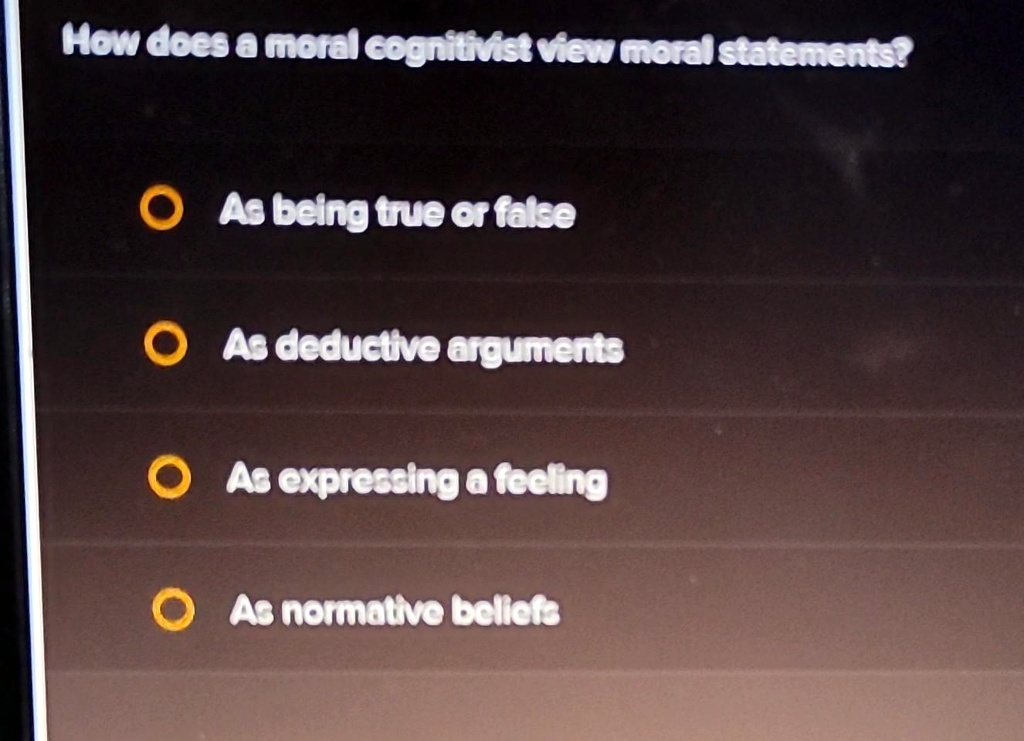 How does a moral cognitivist view moral statements? As being true or ...