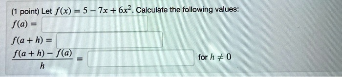 SOLVED: point) Let f(x) = 5 7x + 6x2 . Calculate the following values f(a) f(a + h) = f(a +h) f ...