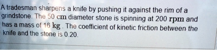 SOLVED: A tradesman sharpens a knife by pushing it against the rim of a ...
