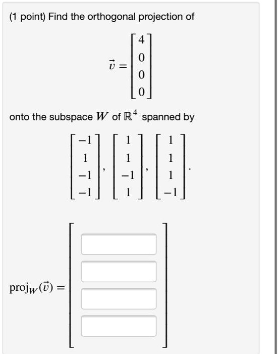 SOLVED:point) Find the orthogonal projection of U = onto the subspace W of R spanned by ~1 projw
