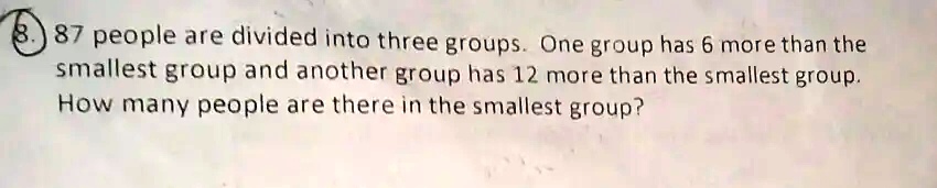 8. 87 people are divided into three groups. One group has 6 more than ...