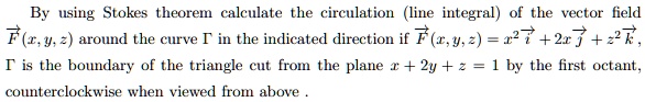 By using Stokes theorem calculate the circulation (line integral) of the vector field F(x, y, z ...