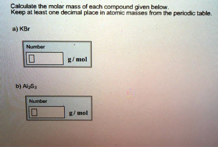 SOLVED: Calculate the molar mass of each compound given below: Keep at least one decimal place ...