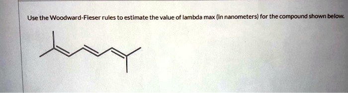 SOLVED: Use the Woodward-Fieser rules to estimate the value of lambda max (in nanometers) for ...
