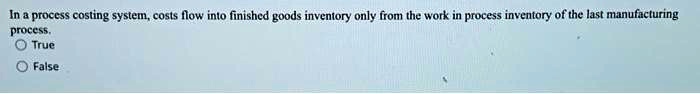 SOLVED: In process costing system, costs fow into finished goods ... SOLVED: In process costing system, costs fow into finished goods ...