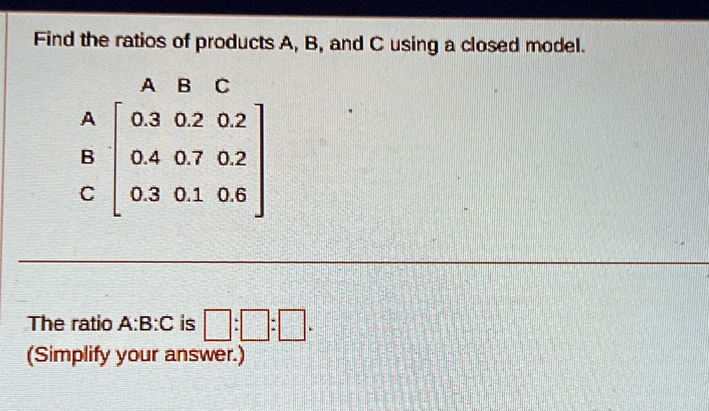 SOLVED: Find the ratios of products A, B, and C using a closed model. A ...