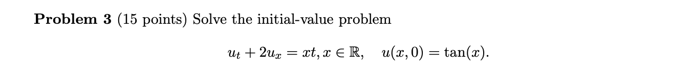 Problem 3 (15 points) Solve the initial-value problem ut+2 ux=x t, x ∈ℝ, u(x, 0)=tan (x)