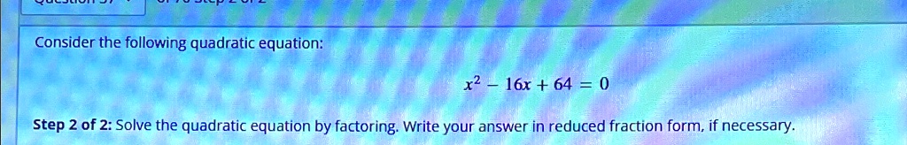 Consider the following quadratic equation: x^2 - 16x + 64 = 0 Step 2 of 2: Solve the quadratic ...