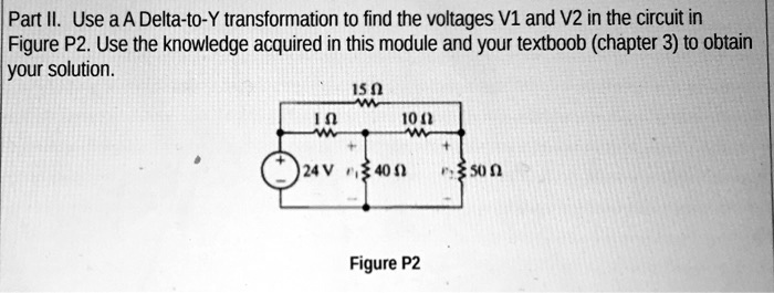 Part II. Use a A Delta-to-Y transformation to find the voltages V1 and V2 in the circuit in ...