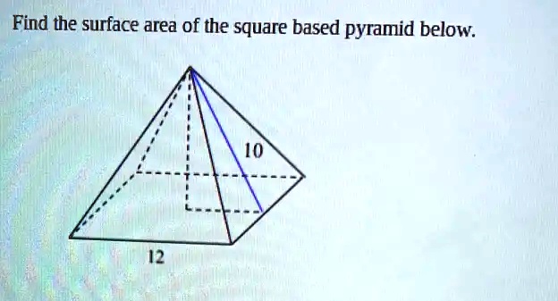 SOLVED: Find the surface area of the square based pyramid below. 10 12