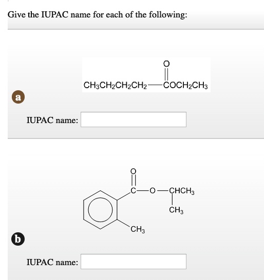 Give the IUPAC name for each of the following: a IUPAC name: b IUPAC name: CH3CH2CH2CH2-COCH2CH3 ...