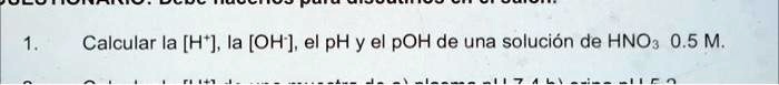 1. Calcular la [H^+], la [OH^-], el pH y el pOH de una solución de HNO3 0.5 M.
