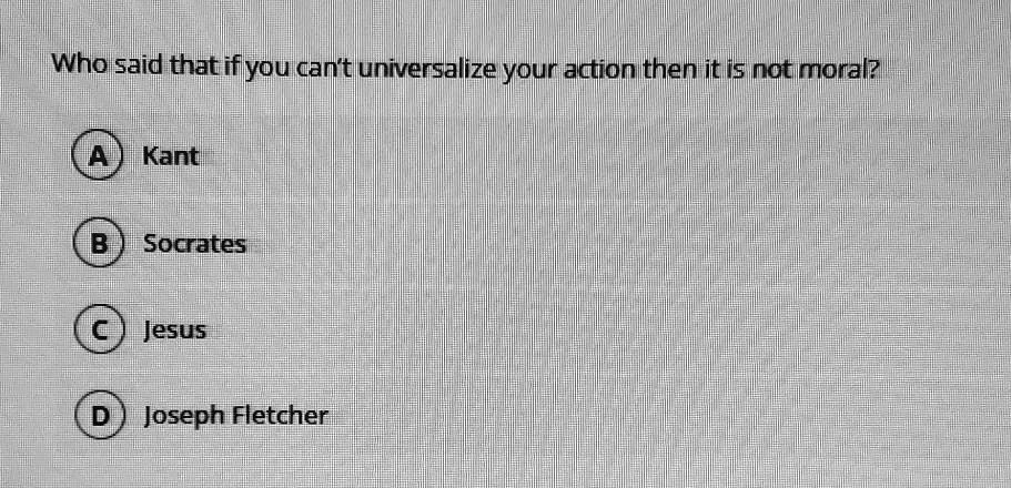 SOLVED: Who said that if you can't universalize your action, then it is ...