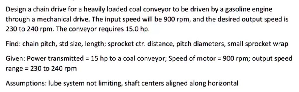 SOLVED: Design a chain drive for a heavily loaded coal conveyor to be driven by a gasoline ...