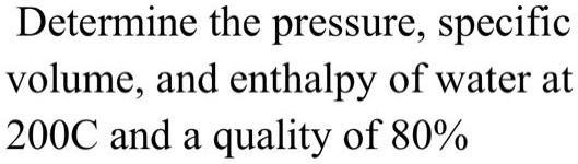 SOLVED: Determine the pressure, specific volume, and enthalpy of water at 200C and a quality of 80%
