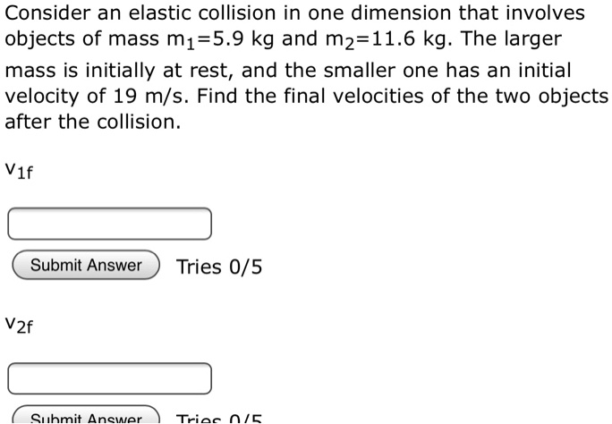 SOLVED: Consider an elastic collision in one dimension that involves objects of mass m1 = 5.9 kg ...