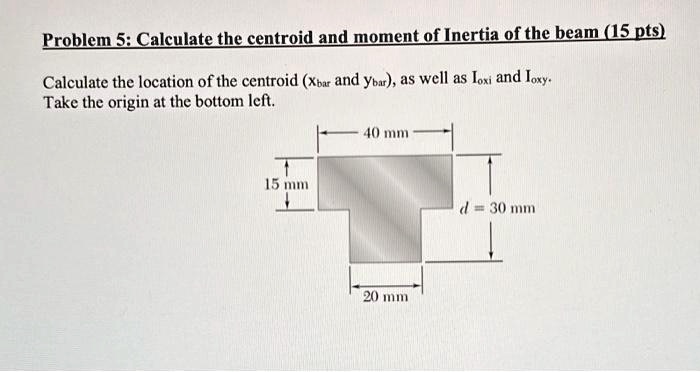 SOLVED: Texts: Problem 5: Calculate the centroid and moment of inertia ... SOLVED: Texts: Problem 5: Calculate the centroid and moment of inertia ...