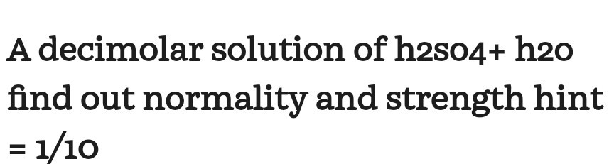 SOLVED: A decimolar solution of h2SO4+ h2o find out normality and ...