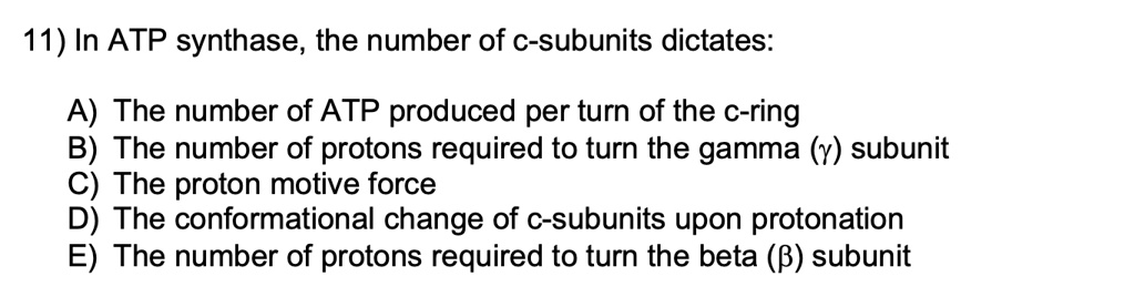 11) In ATP synthase, the number of c-subunits dictates: A) The number ...