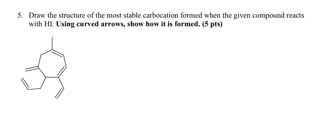 5. Draw the structure of the most stable carbocation formed when the given compound reacts with ...