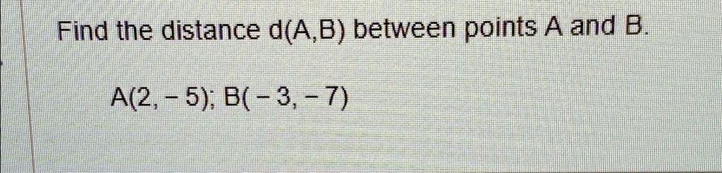 Find the distance d(A, B) between points A and B. A(2, -5); B(-3, -7)