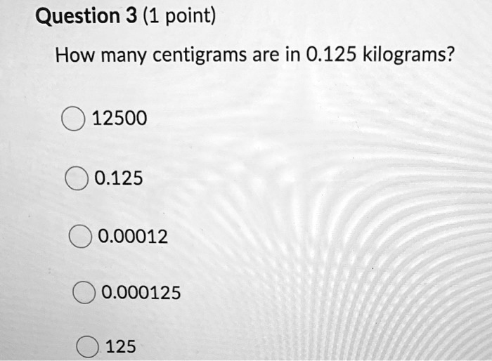 SOLVED: Question 3 (1 point) How many centigrams are in 0.125 kilograms ...