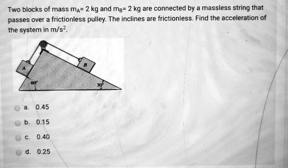 SOLVED: Two blocks of mass mA= 2 kg and mB= 2 kg are connected by a massless string that passes ...