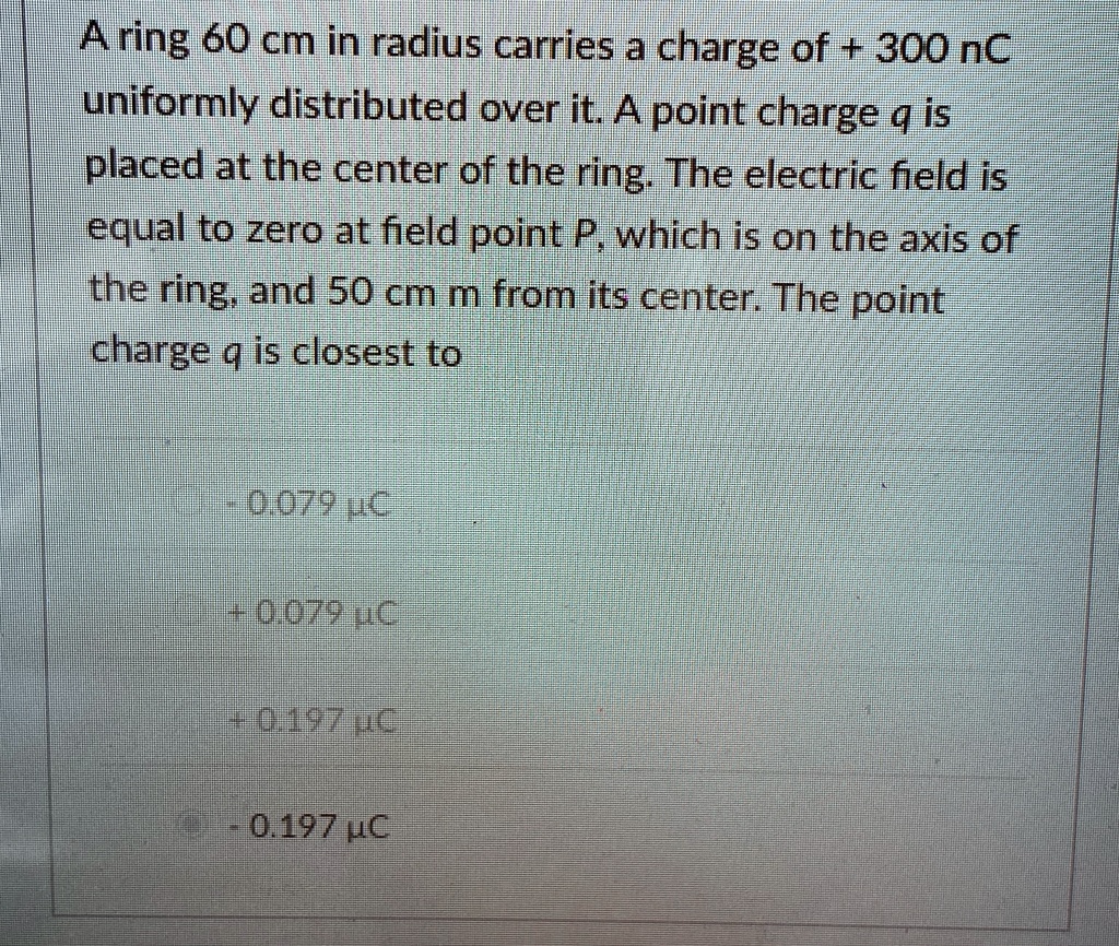 a ring 60 cm in radius carries a charge of 300 nc uniformly distributed over it a point charge q ...