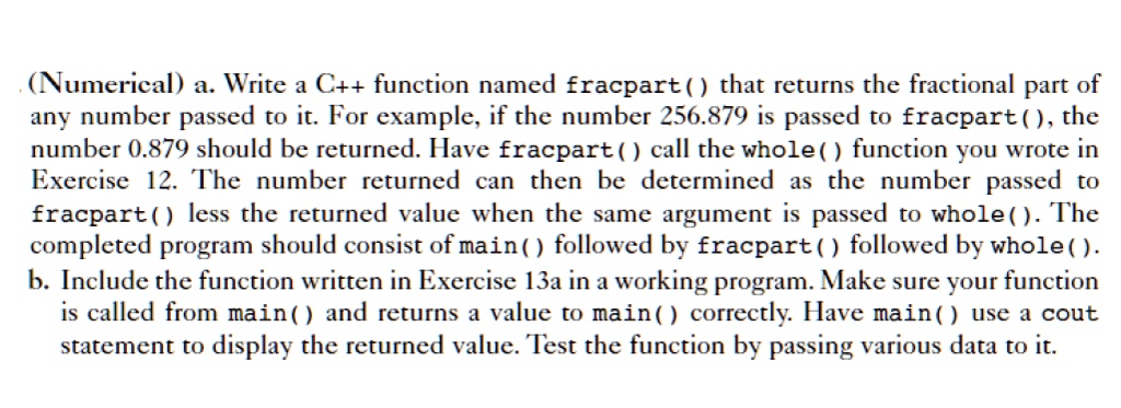 (Numerical) a. Write a C++ function named fracpart() that returns the fractional part of any ...
