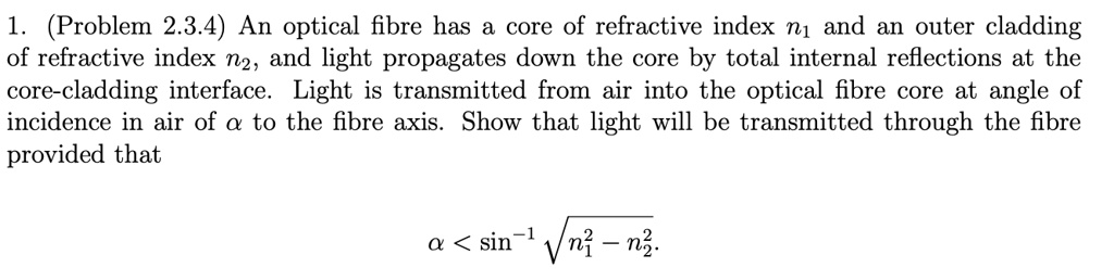 SOLVED: (Problem 2.3.4) An optical fibre has a core of refractive index n1 and an outer cladding ...