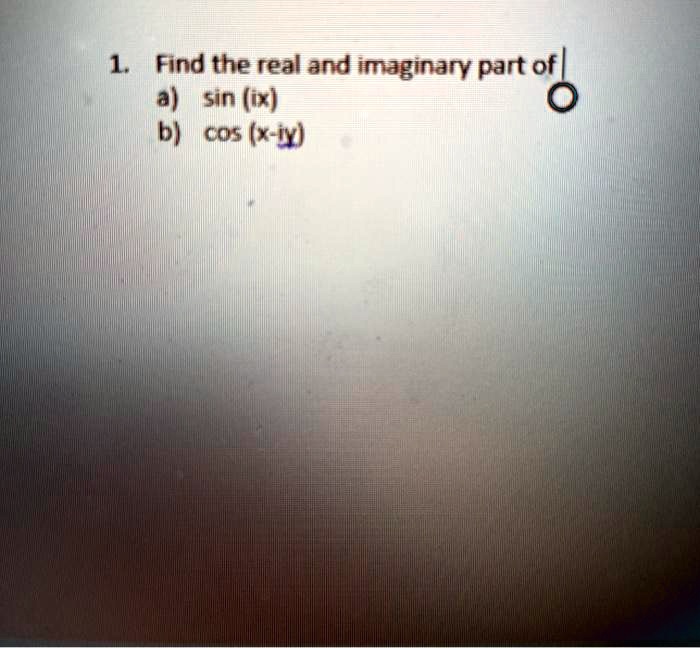 SOLVED: Find the real and imaginary part of a) sin (ix) b) cos (x-ix)