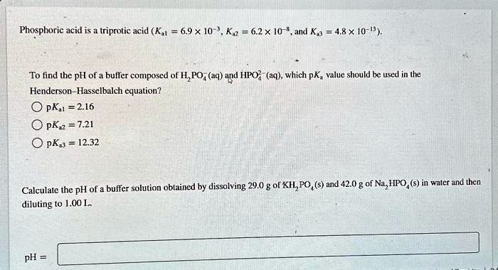SOLVED: Phosphoric acid is a triprotic acid K=6.9x10^3, K=6.2x10^-8, and K=4.8x10^-13. To find ...