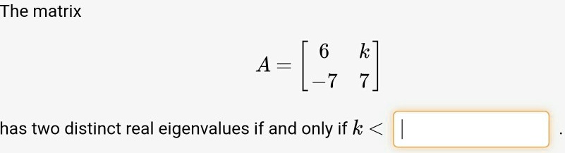 SOLVED: The matrix 6 A = x] 7 has two distinct real eigenvalues if and only if k
