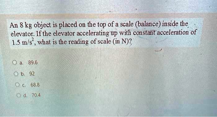 SOLVED: An 8 kg object is placed on the top of a scale (balance) inside ...